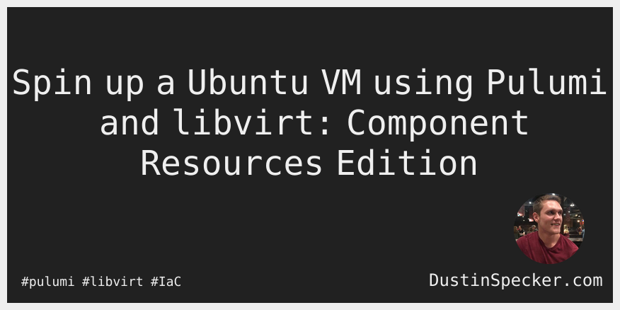 Spin up a Ubuntu VM using Pulumi and libvirt: Component Resources Edition | Dustin Specker